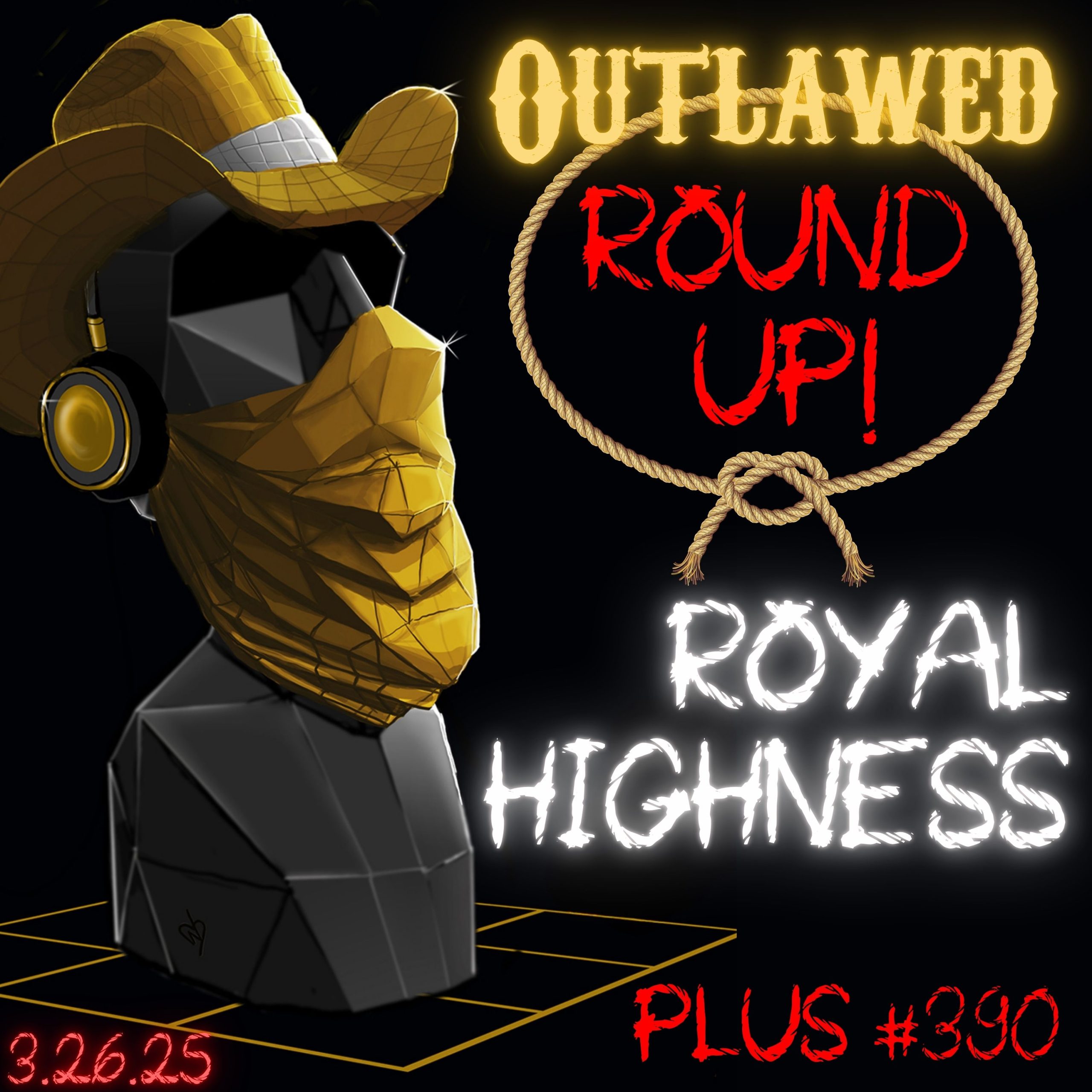 #390 – Outlawed Roundup 3.26.25 Thanks Royal Highness ! Collaborate ...